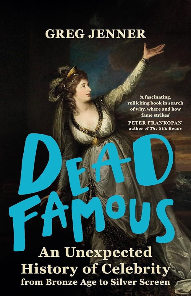 Dead Famous: An Unexpected History of Celebrity from Bronze Age to Sil ...